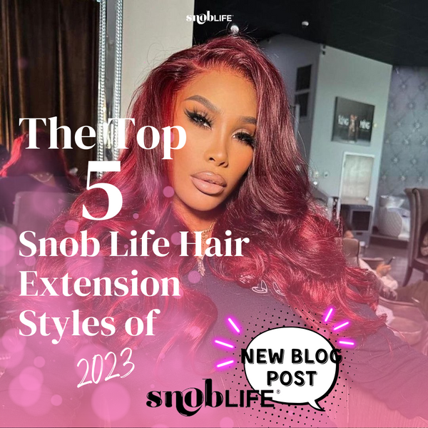 The Top 5 Snob Life Hair Extension Styles of 2023 | Snob Life